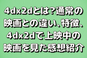 4DX2Dとは？通常の映画との違い、特徴、4dx2dで上映中の映画を見た感想紹介 | ページ 2